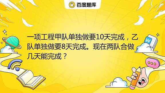 一项工程甲队单独做要10天完成，乙队单独做要8天完成。现在两队合做，几天能完成？百度教育