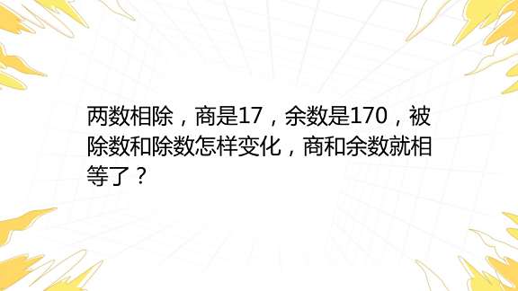两数相除，商是17，余数是170，被除数和除数怎样变化，商和余数就相等了？百度教育