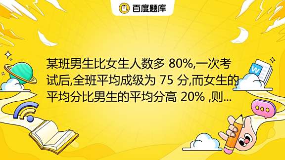 某班男生比女生人数多 80 一次考试后 全班平均成级为 75 分 而女生的平均分比男生的平均分高 20 则此班女生的平均分是 A