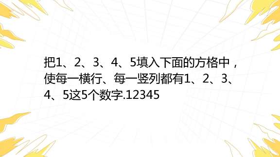 把1、2、3、4、5填入下面的方格中，使每一横行、每一竖列都有1、2、3、4、5这5个数字12345百度教育