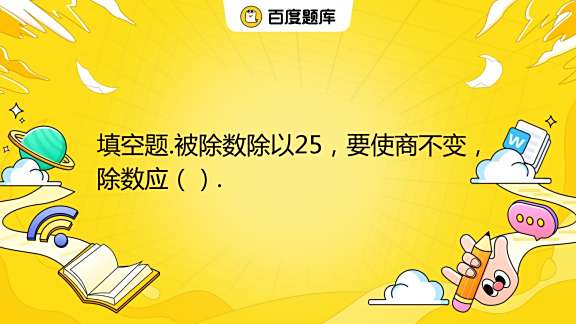填空题被除数除以25，要使商不变，除数应（）百度教育