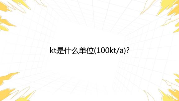 kt是什么单位(100kt/a)?_百度教育