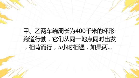 甲、乙两车绕周长为400千米的环形跑道行驶，它们从同一地点同时出发，相背而行，5小时相遇．如果两车每小时各加快10千米，那么相遇点距前一次相遇