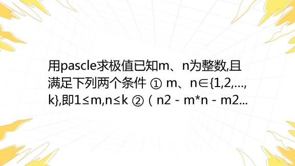 用pascle求极值已知m、n为整数,且满足下列两个条件 ① m、n∈{1,2,…,k},即1≤m,n≤k ②（n2－m*n－m2）2＝1 你 ...
