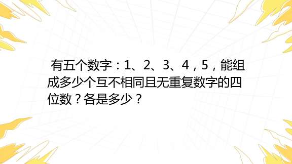 有五个数字：1、2、3、4，5，能组成多少个互不相同且无重复数字的四位数？各是多少？百度教育