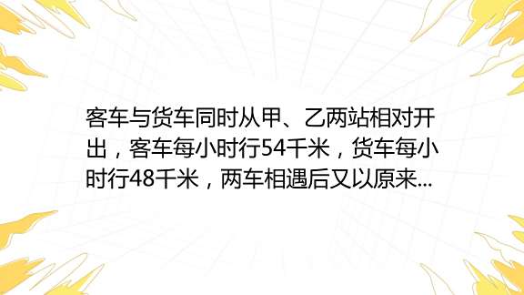 客车与货车同时从甲、乙两站相对开出，客车每小时行54千米，货车每小时行48千米，两车相遇后又以原来的速度继续前进，客车到乙站后立即返回，货车到