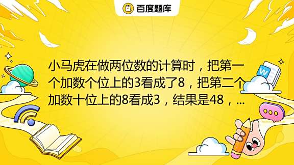 小马虎在做两位数的计算时，把第一个加数个位上的3看成了8，把第二个加数十位上的8看成3，结果是48，结果算错了。快帮小马虎想想，正确的答案应该