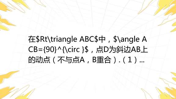 在rttriangle Abc中，angle Acb 90 Circ ，点d为斜边ab上的动点（不与点a，b重合）（1