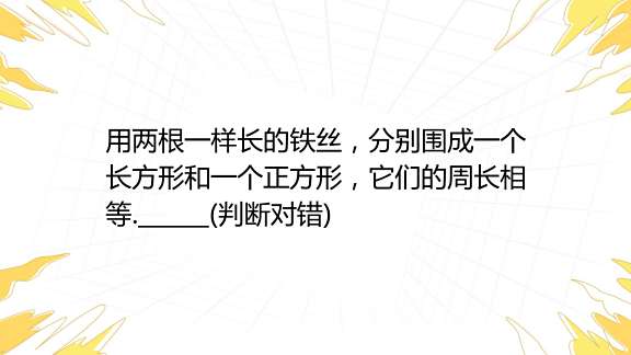 用两根一样长的铁丝，分别围成一个长方形和一个正方形，它们的周长相等判断对错百度教育