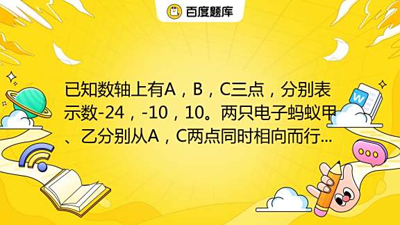 已知数轴上有a，b，c三点，分别表示数 24， 10，10。两只电子蚂蚁甲、乙分别从a，c两点同时相向而行，甲的速度为4个单位秒，乙的速度为