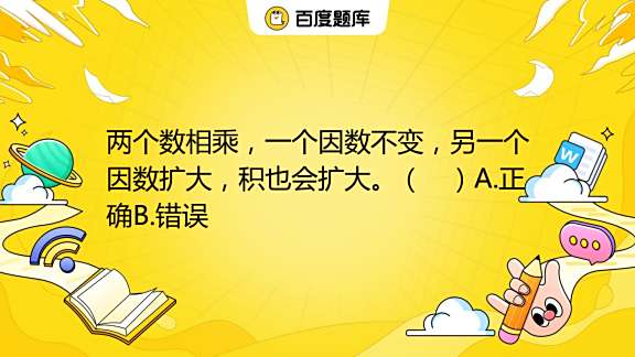 两个数相乘，一个因数不变，另一个因数扩大，积也会扩大。（ ）a正确b错误百度教育
