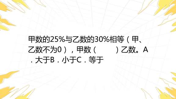 甲数的25与乙数的30相等（甲、乙数不为0），甲数（ ）乙数。a．大于b．小于c．等于百度教育