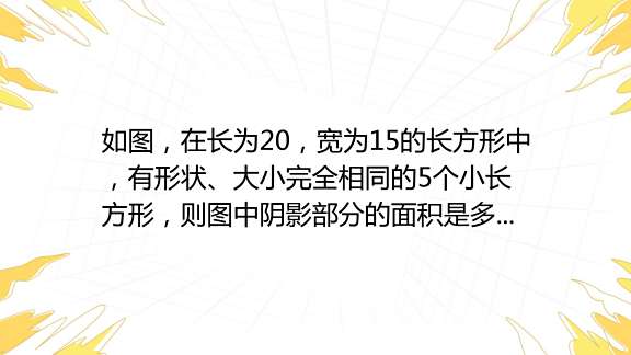 如图，在长为20，宽为15的长方形中，有形状、大小完全相同的5个小长方形，则图中阴影部分的面积是多少？百度教育