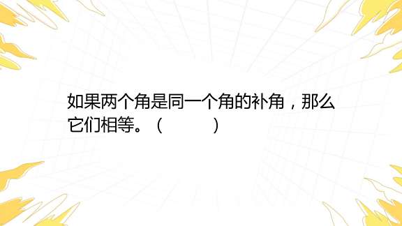 如果两个角是同一个角的补角，那么它们相等。（ ）百度教育