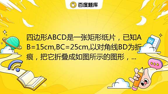 四边形abcd是一张矩形纸片,已知ab15cmbc25cm以对角线bd为折痕,把它折叠成如图所示的图形,点c落在点c上,e是bc与