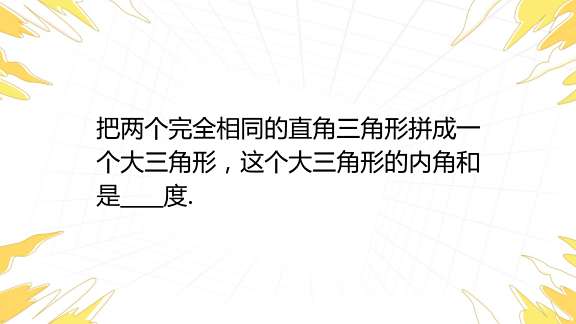 把两个完全相同的直角三角形拼成一个大三角形，这个大三角形的内角和是度百度教育