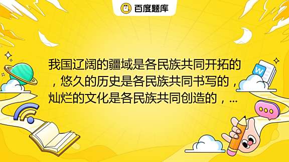 我国辽阔的疆域是各民族共同开拓的，悠久的历史是各民族共同书写的，灿烂的文化是各民族共同创造的，伟大的精神是各民族共同培育的。因此，我们应该