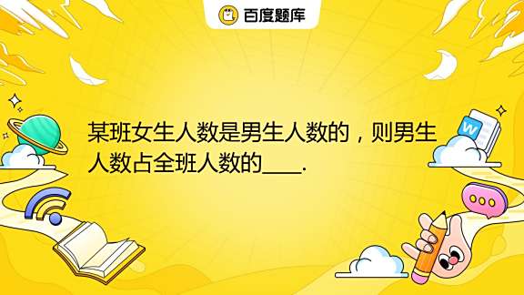 某班女生人数是男生人数的45，则男生人数占全班人数的百度教育 