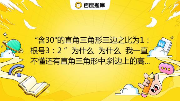 含30°的直角三角形三边之比为1：根号3：2 ”为什么 为什么 我一直不懂还有直角三角形中斜边上的高是两条直角边在斜边上的射影比例中项． 直角三角形中每一百度教育