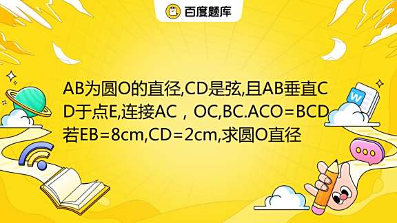 Ab为圆o的直径cd是弦且ab垂直cd于点e连接ac，ocbc∠aco∠bcd 若eb8cmcd2cm求圆o直径百度教育