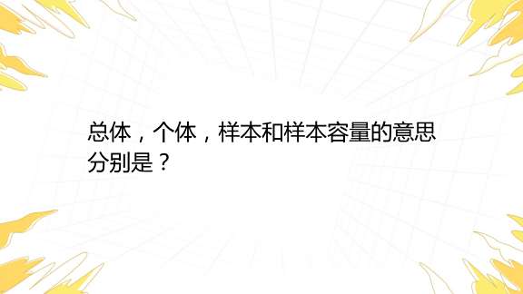 总体，个体，样本和样本容量的意思分别是？百度教育