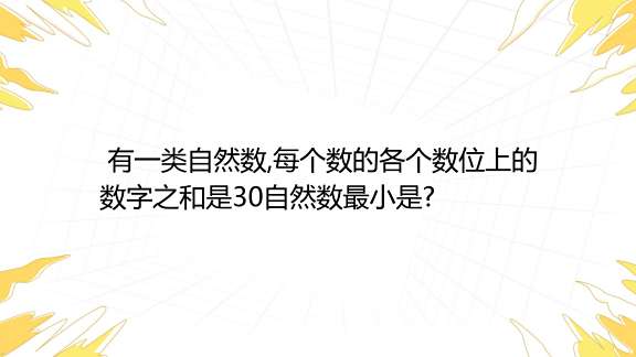 有一类自然数每个数的各个数位上的数字之和是30自然数最小是 百度教育