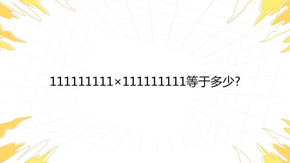111111111×111111111等于多少? _百度教育