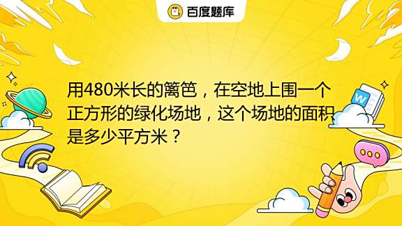 用480米长的篱笆，在空地上围一个正方形的绿化场地，这个场地的面积是多少平方米？百度教育