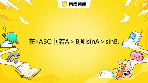 在 ABC中,若A＞B,则sinA＞sinB. _百度教育