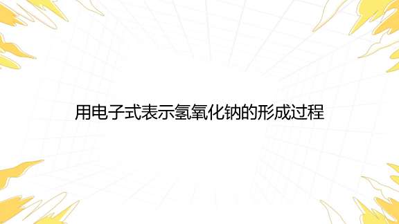 用电子式表示氢氧化钠的形成过程 百度教育