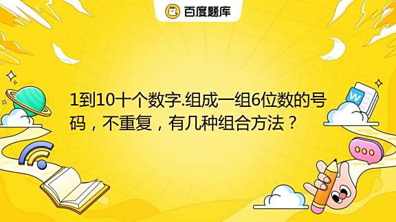 1到10十个数字组成一组6位数的号码，不重复，有几种组合方法？百度教育