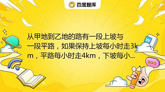 从甲地到乙地的路有一段上坡与一段平路，如果保持上坡每小时走3km，平路每小时走4km，下坡每小时走5km．如果从甲地到乙地需54分，从乙地到甲