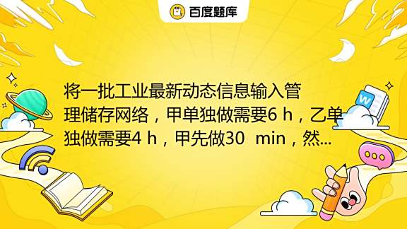 将一批工业最新动态信息输入管理储存网络，甲单独做需要6 H，乙单独做需要4 H，甲先做30 Min，然后甲、乙一起做，则甲、乙一起做还需要多长