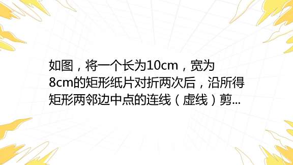 如图，将一个长为10cm，宽为8cm的矩形纸片对折两次后，沿所得矩形两邻边中点的连线（虚线）剪下，再打开，得到的菱形的面积为（ ） 百度教育