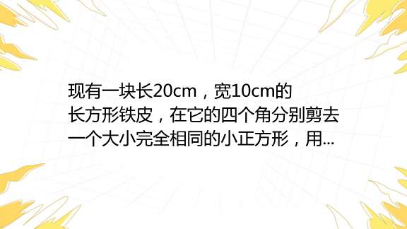 现有一块长20cm，宽10cm的长方形铁皮，在它的四个角分别剪去一个大小完全相同的小正方形，用剩余的部分做成一个底面积为56cm 2 的无盖