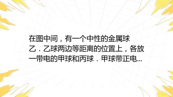 在图中间，有一个中性的金属球乙．乙球两边等距离的位置上，各放一带电的甲球和丙球．甲球带正电，丙球带等量的负电．那么，乙球上电荷最合理的分布是图