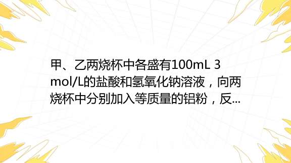 甲、乙两烧杯中各盛有100ml 3moll的盐酸和氢氧化钠溶液，向两烧杯中分别加入等质量的铝粉，反应结束后收集到相同条件下气体体积比为甲：乙