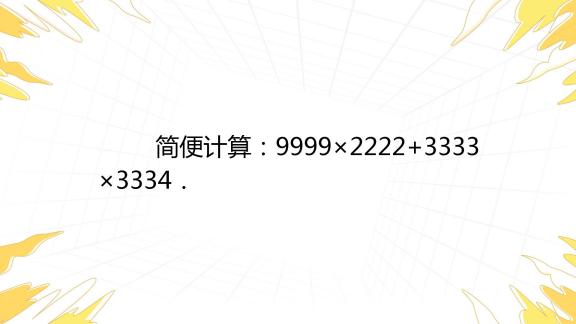 简便计算：9999×2222+3333×3334． _百度教育