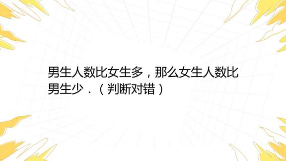 男生人数比女生多15，那么女生人数比男生少15．（判断对错）百度教育 