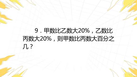 9．甲数比乙数大20，乙数比丙数大20，则甲数比丙数大百分之几？ 百度教育