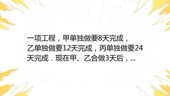 一项工程，甲单独做要8天完成，乙单独做要12天完成，丙单独做要24天完成．现在甲、乙合做3天后，甲因有事离去，由乙、丙合做，问乙、丙还要几天