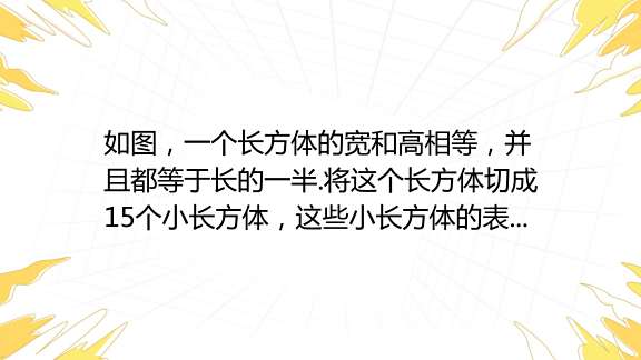如图,一个长方体的宽和高相等,并且都等于长的一半将这个长方体切成15个小长方体,这些小长方体的表面积之和为416cm² 求这个大长方体的