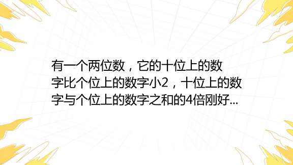 有一个两位数，它的十位上的数字比个位上的数字小2，十位上的数字与个位上的数字之和的4倍刚好等于这个两位数．求这个两位数． 百度教育