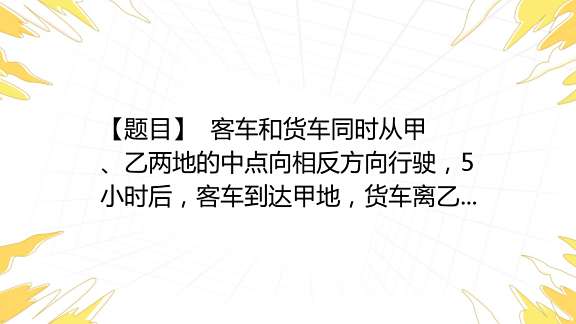 【题目】 客车和货车同时从甲、乙两地的中点向相反方向行驶，5小时后，客车到达甲地，货车离乙地还有80千米，已知货车与客车的速度比是5：7，求甲