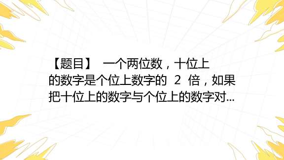 【题目】 一个两位数，十位上的数字是个位上数字的 2 倍，如果把十位上的数字与个位上的数字对调，那么所得的两位数比原两位数小 27 ，原两位数