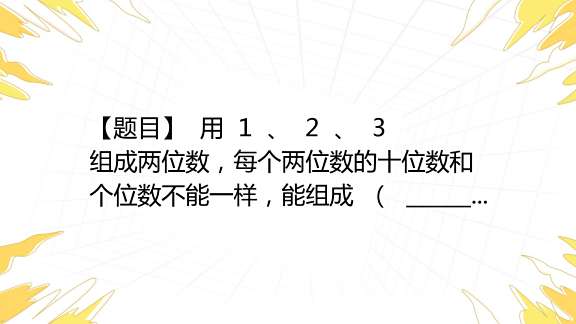 【题目】 用 1 、 2 、 3 组成两位数，每个两位数的十位数和个位数不能一样，能组成 （ ） 个两位百度教育