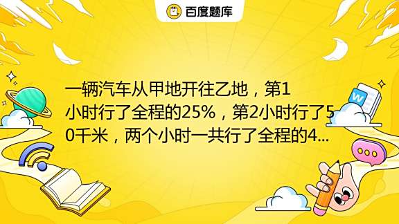 一辆汽车从甲地开往乙地，第1小时行了全程的25，第2小时行了50千米，两个小时一共行了全程的45．甲、乙两地相距多少千米？ 百度教育
