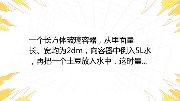 一个长方体玻璃容器，从里面量长、宽均为2dm，向容器中倒入5l水，再把一个土豆放入水中．这时量得容器内的水深是13dm．这个土豆的体积是多少