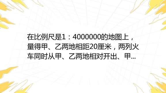 在比例尺是1：4000000的地图上，量得甲、乙两地相距20厘米，两列火车同时从甲、乙两地相对开出、甲车每小时行55千米，乙车每小时行45千米