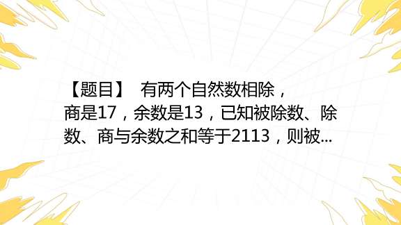 【题目】 有两个自然数相除，商是17，余数是13，已知被除数、除数、商与余数之和等于2113，则被除数是 ． 百度教育